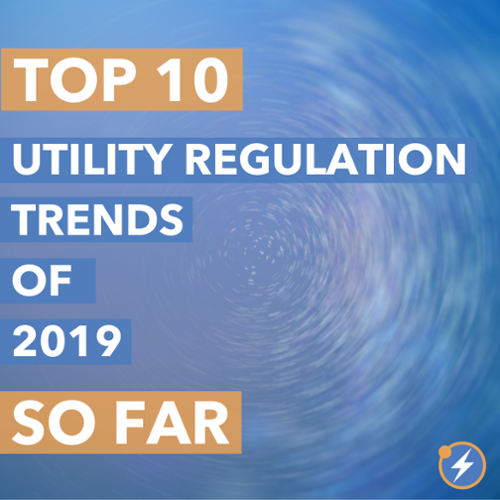 Top 10 Utility Regulation Trends of 2019 – So Far